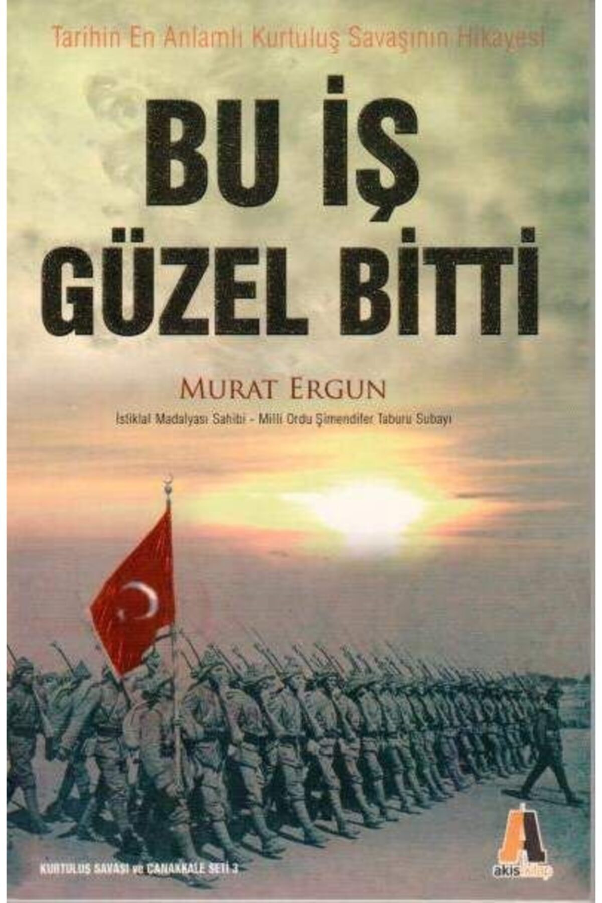 Bu Iş Güzel Bitti - Çanakkale Ve Kurtuluş Savaşı Hikayesi, Murat Ergun ...