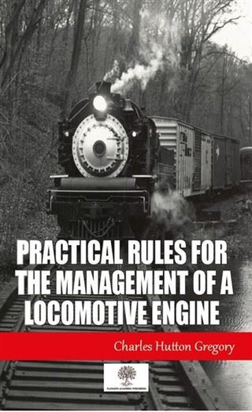 Practical Rules for the Management of a Locomotive Engine - Charles ...
