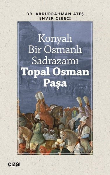Konyalı Bir Osmanlı Sadrazamı Topal Osman Paşa - Enver Cebeci Kitabı ...