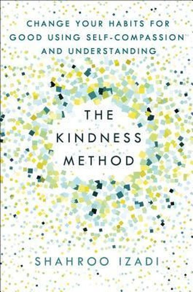 The Kindness Method : Change Your Habits for Good Using Self-Compassion ...