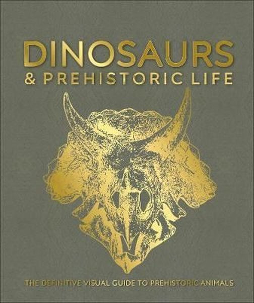 Dinosaurs and Prehistoric Life: The definitive visual guide to ...